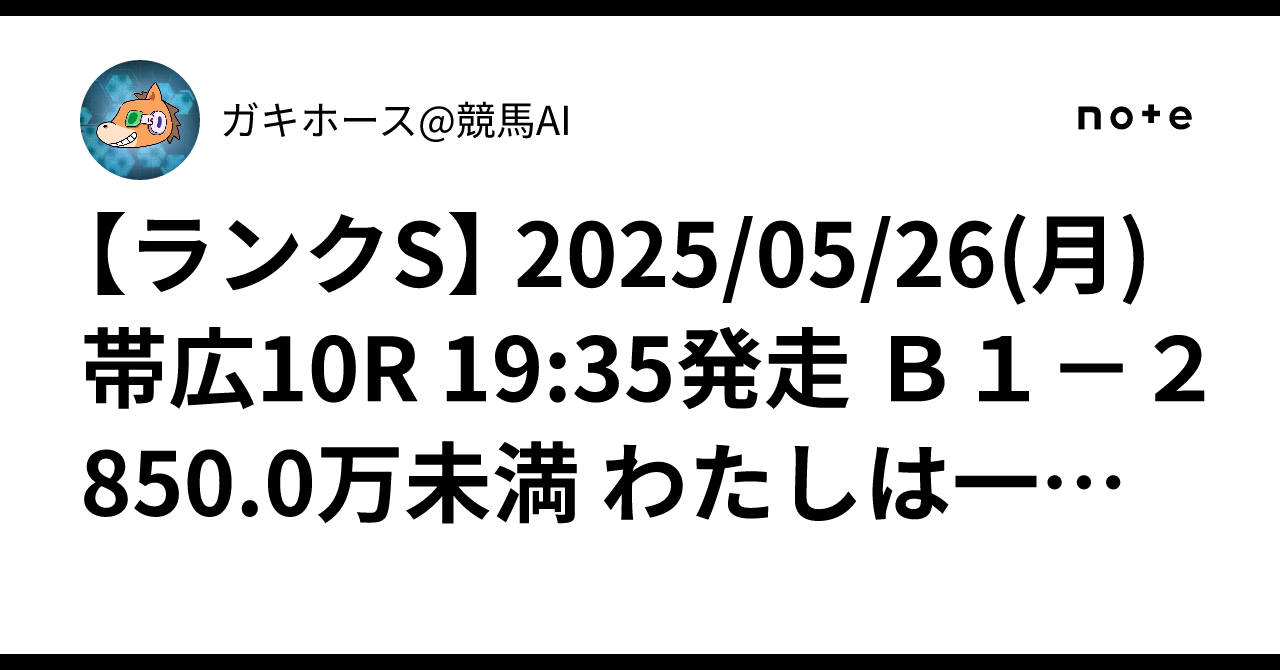 【ランクS】 2025/05/26(月) 帯広10R 19:35発走 B1－2 850.0万未満 わたしは一向にかまわんッ杯｜ガキホース@競馬AI