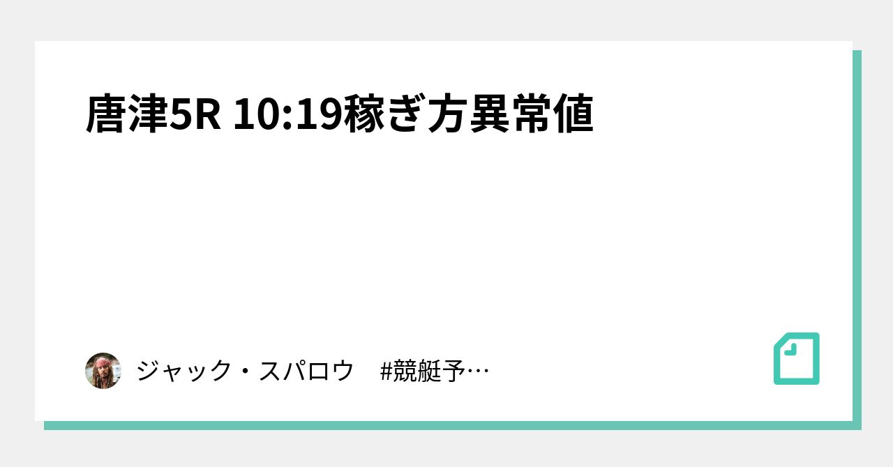 唐津5R 10:19 ️‍🔥稼ぎ方異常値 ️‍🔥｜ジャック・スパロウ #競艇予想 #ボートレース｜note