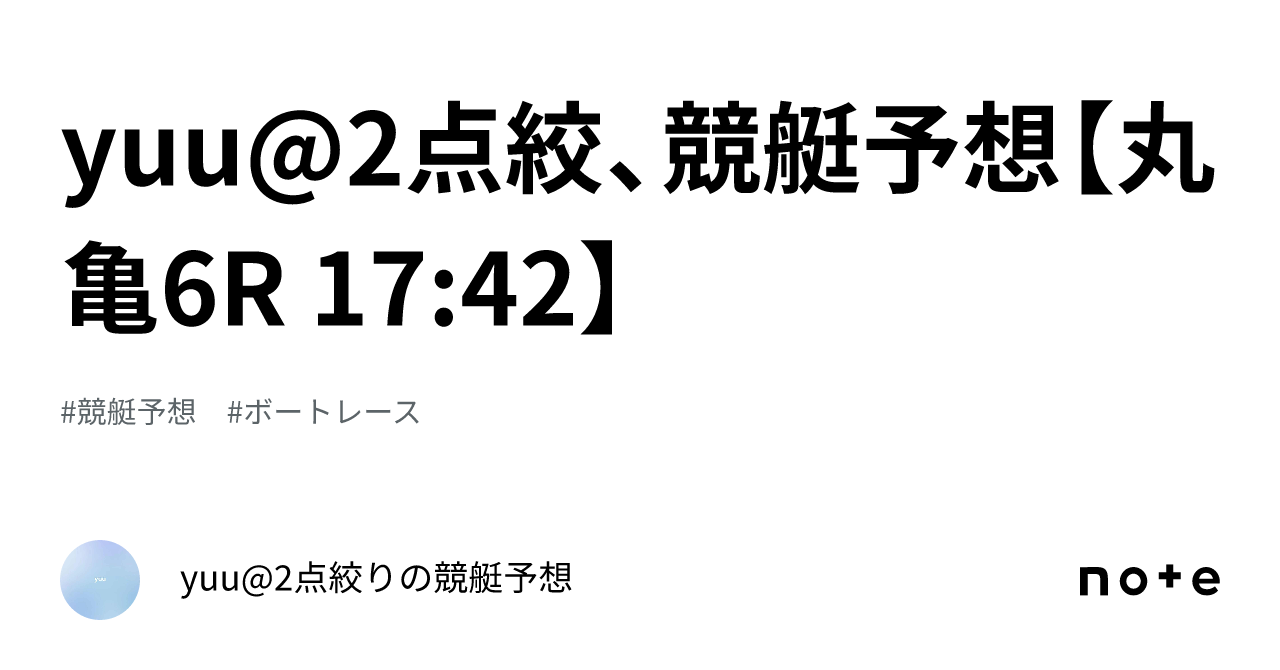 yuu@2点絞、競艇予想【丸亀6R 17:42】｜yuu@2点絞りの競艇予想