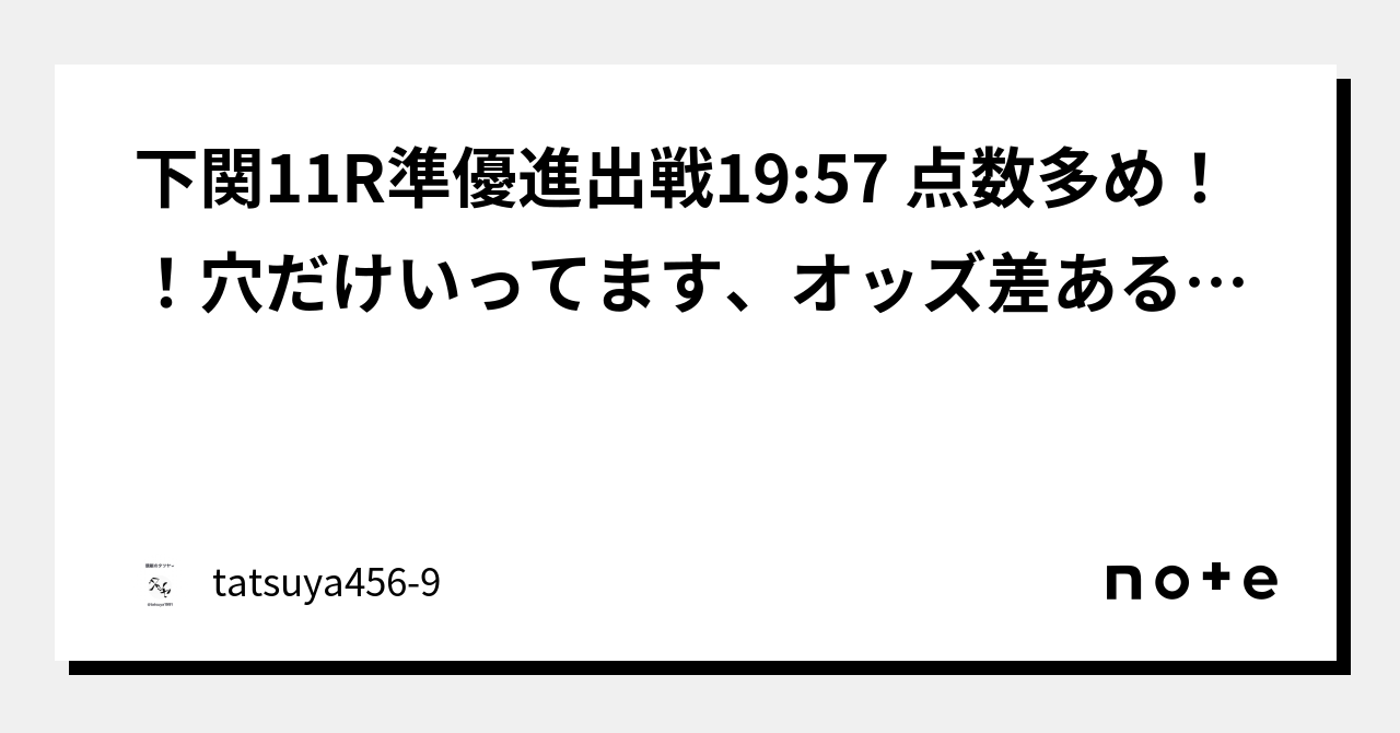 下関11R準優進出戦19:57 点数多め！！穴だけいってます、オッズ差あるんで配分してください！！本線9点｜tatsuya456-9