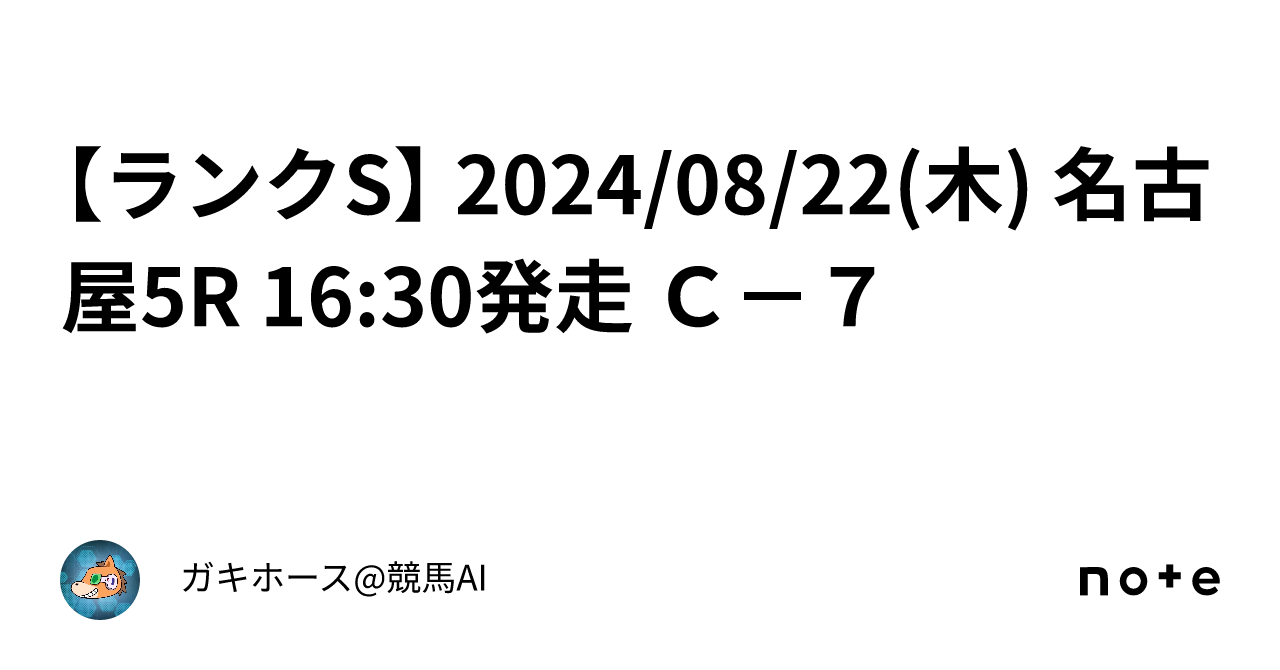 【ランクS】 2024/08/22(木) 名古屋5R 16:30発走 C－7｜ガキホース@競馬AI