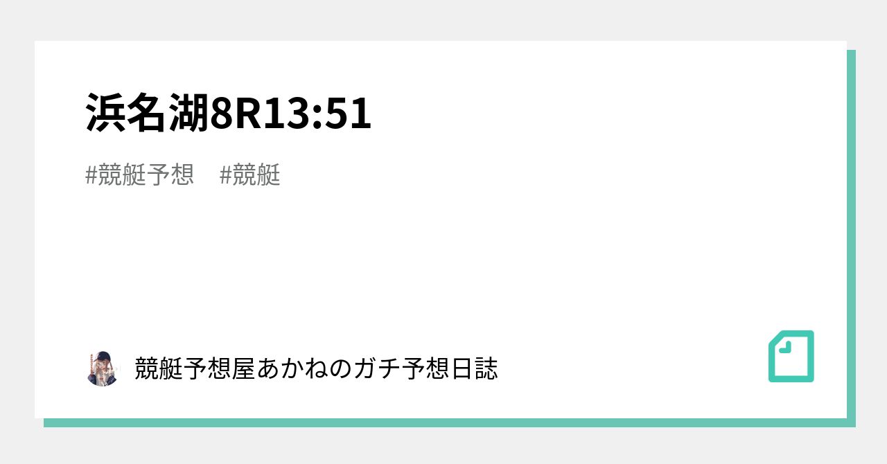 浜名湖8R13:51｜競艇予想屋あかねのガチ予想日誌