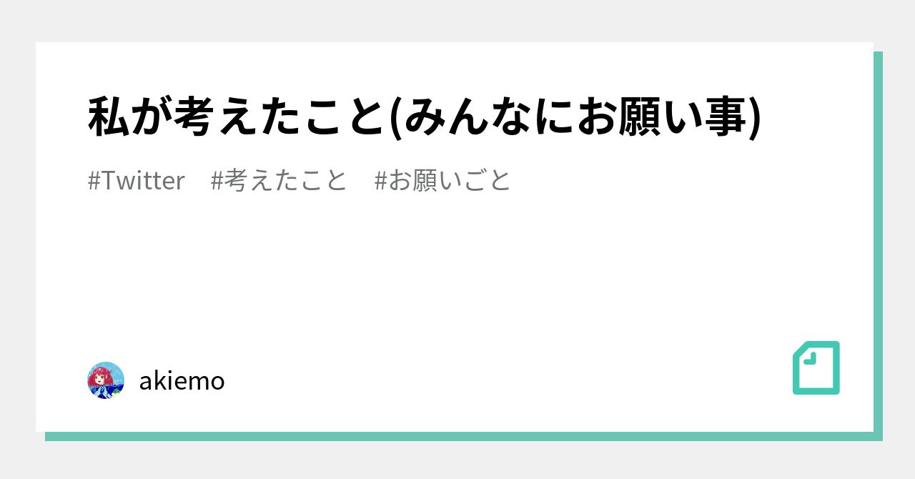 私が考えたこと(みんなにお願い事)｜akiemo