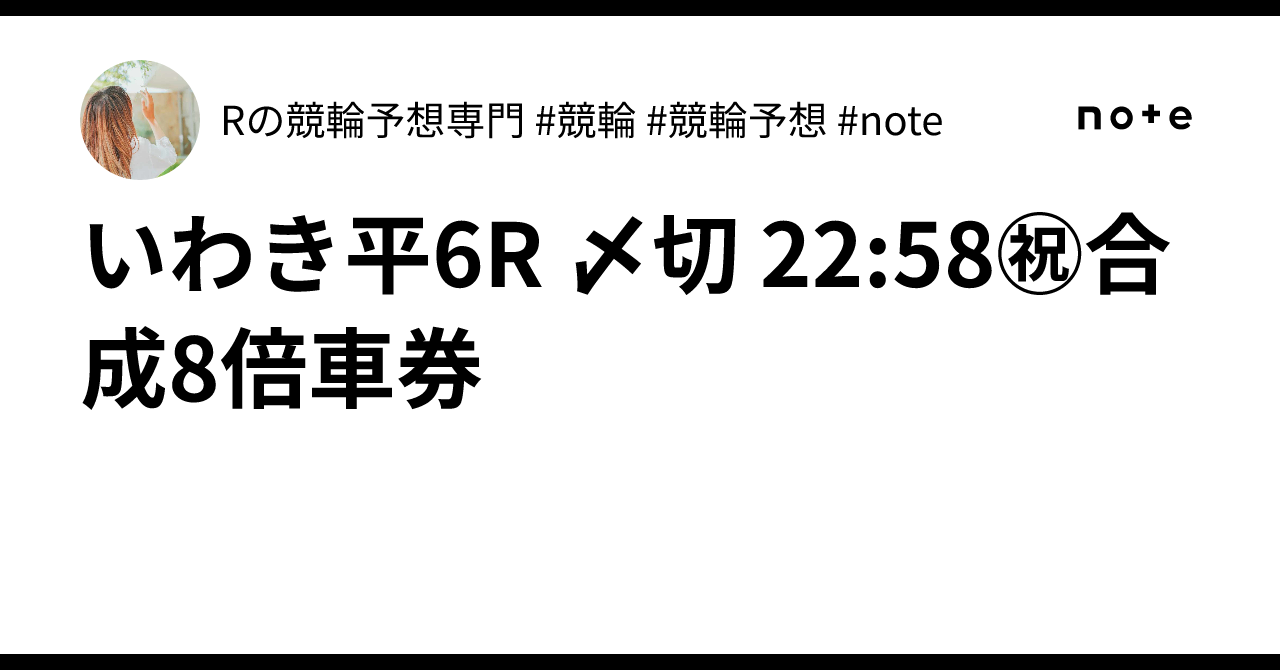 いわき平6R 〆切 22:58㊗合成8倍車券｜⭐️Rの競輪予想専門⭐️ #競輪 #競輪予想 #note