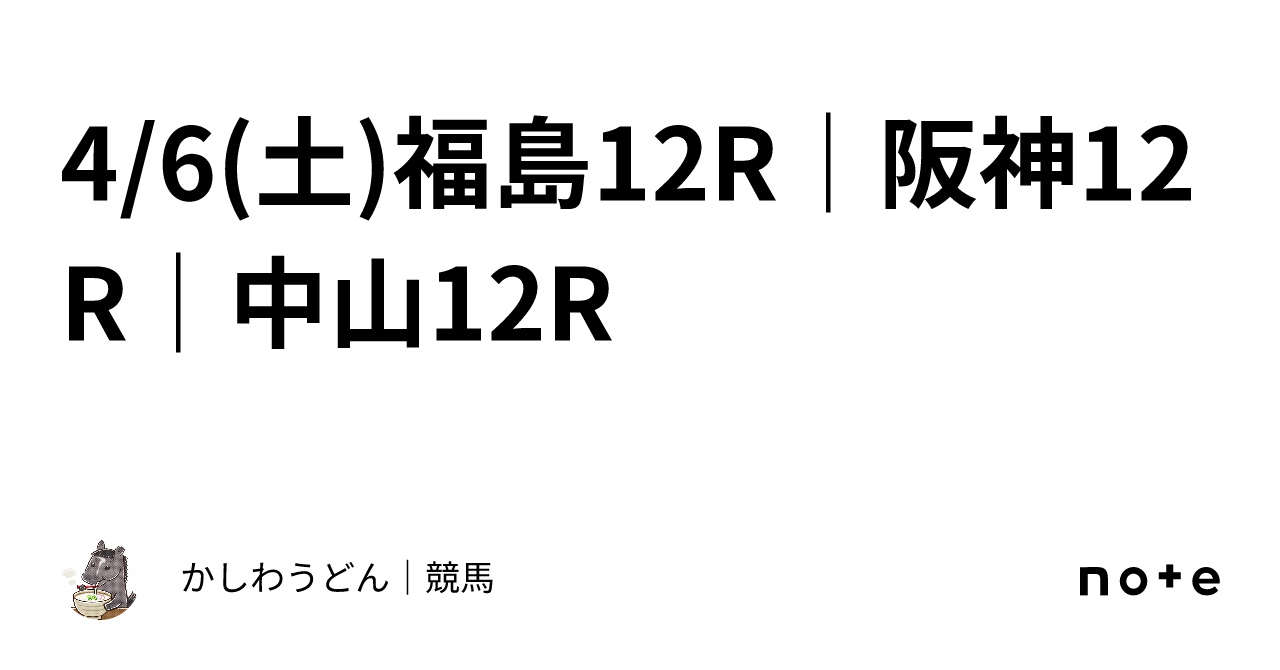 4/6(土)福島12R｜阪神12R｜中山12R｜かしわうどん｜競馬｜かしわ記念