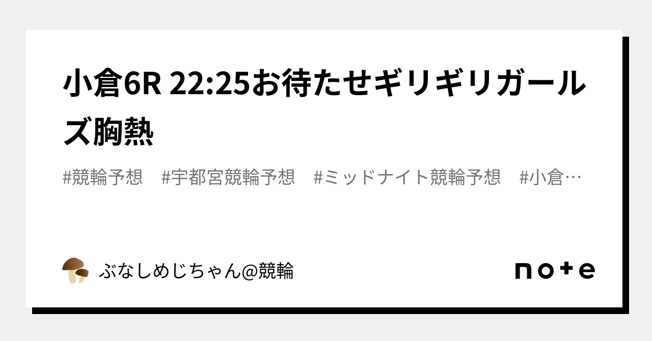 小倉6R 22:25💓🎯お待たせギリギリガールズ胸熱🎯💓｜ぶなしめじちゃん@競輪