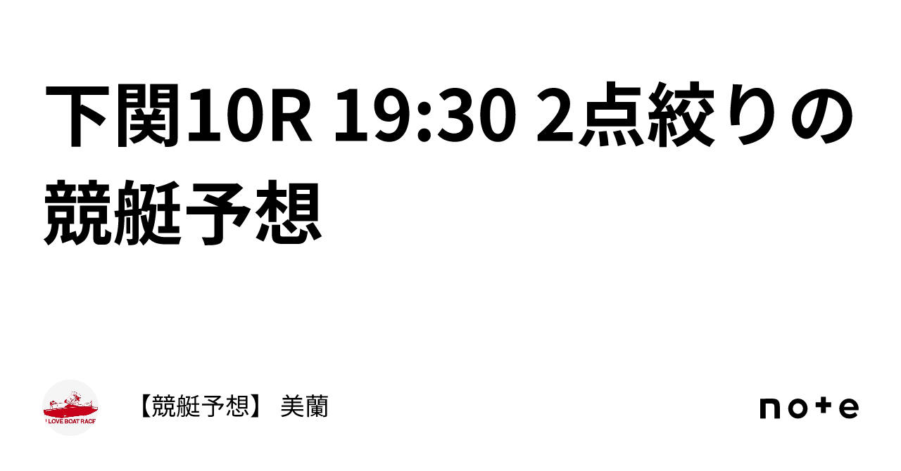 下関10R 19:30 🔥2点絞りの競艇予想🔥｜【競艇予想】 美蘭🐺