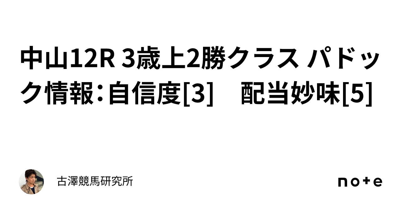 中山12R 3歳上2勝クラス パドック情報：自信度[3] 配当妙味[5]｜古澤競馬研究所