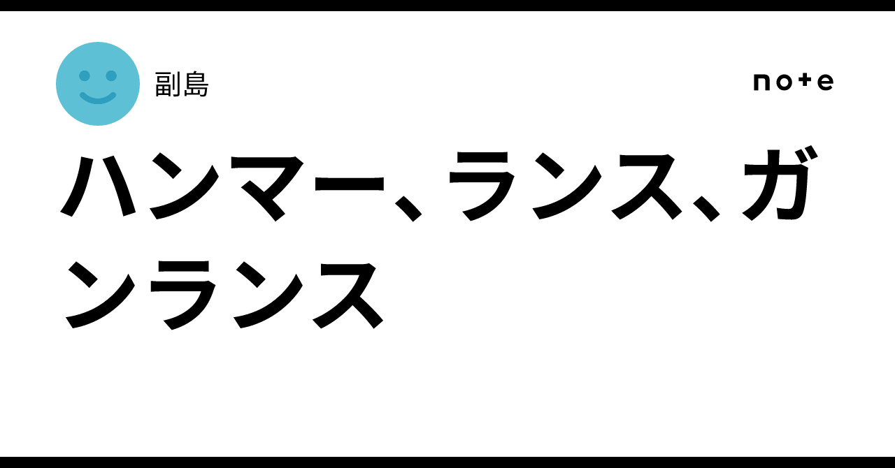 ハンマー、ランス、ガンランス｜副島