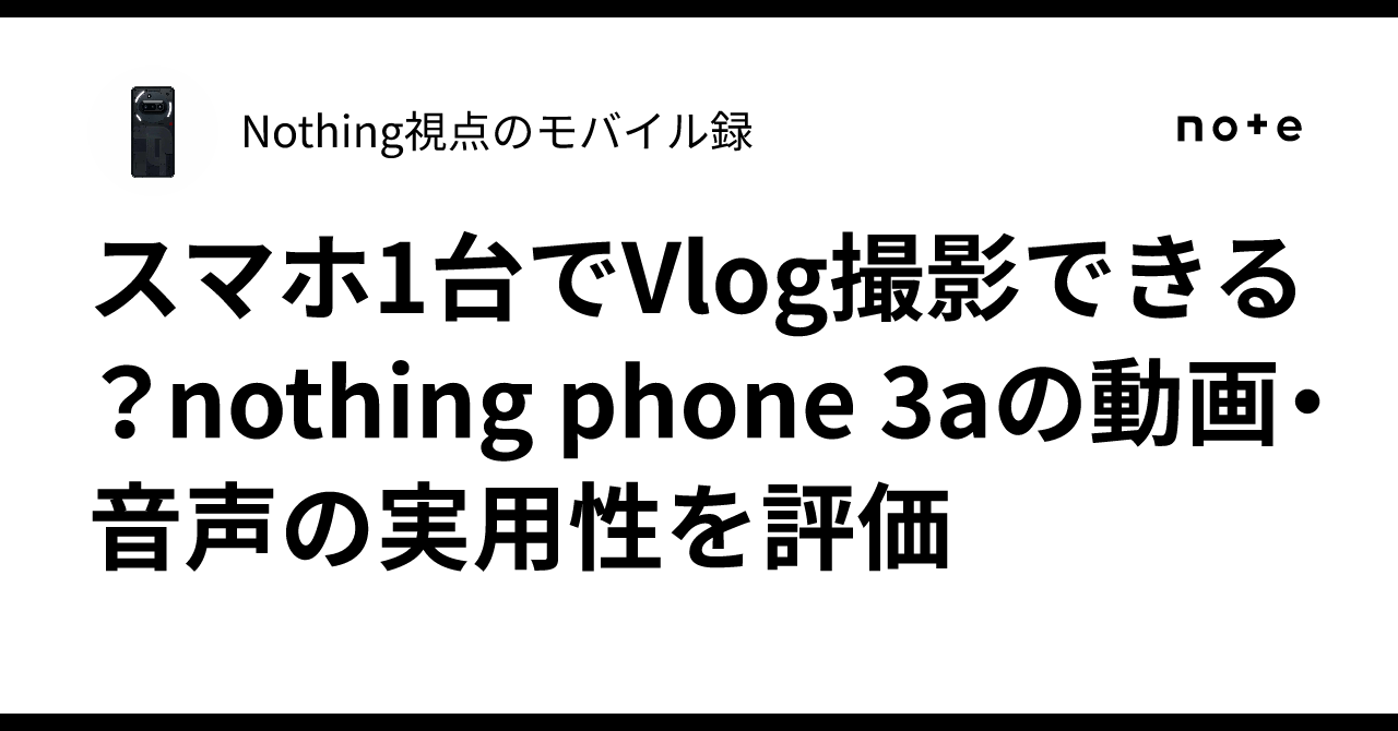 スマホ1台でVlog撮影できる？nothing phone 3aの動画・音声の実用性を評価｜Nothing視点のモバイル録