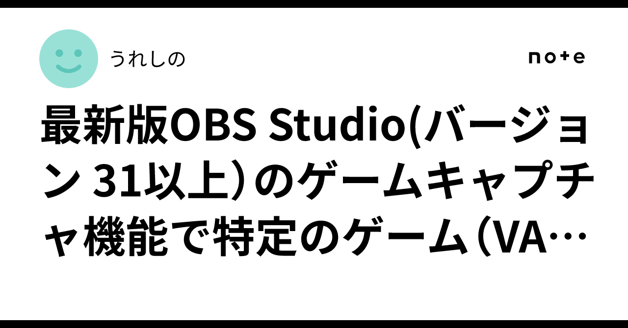 最新版OBS Studio(バージョン 31以上）のゲームキャプチャ機能で特定のゲーム（VALORANT等)が起動しない問題について（Streamlabs Desktopも対応）｜うれしの