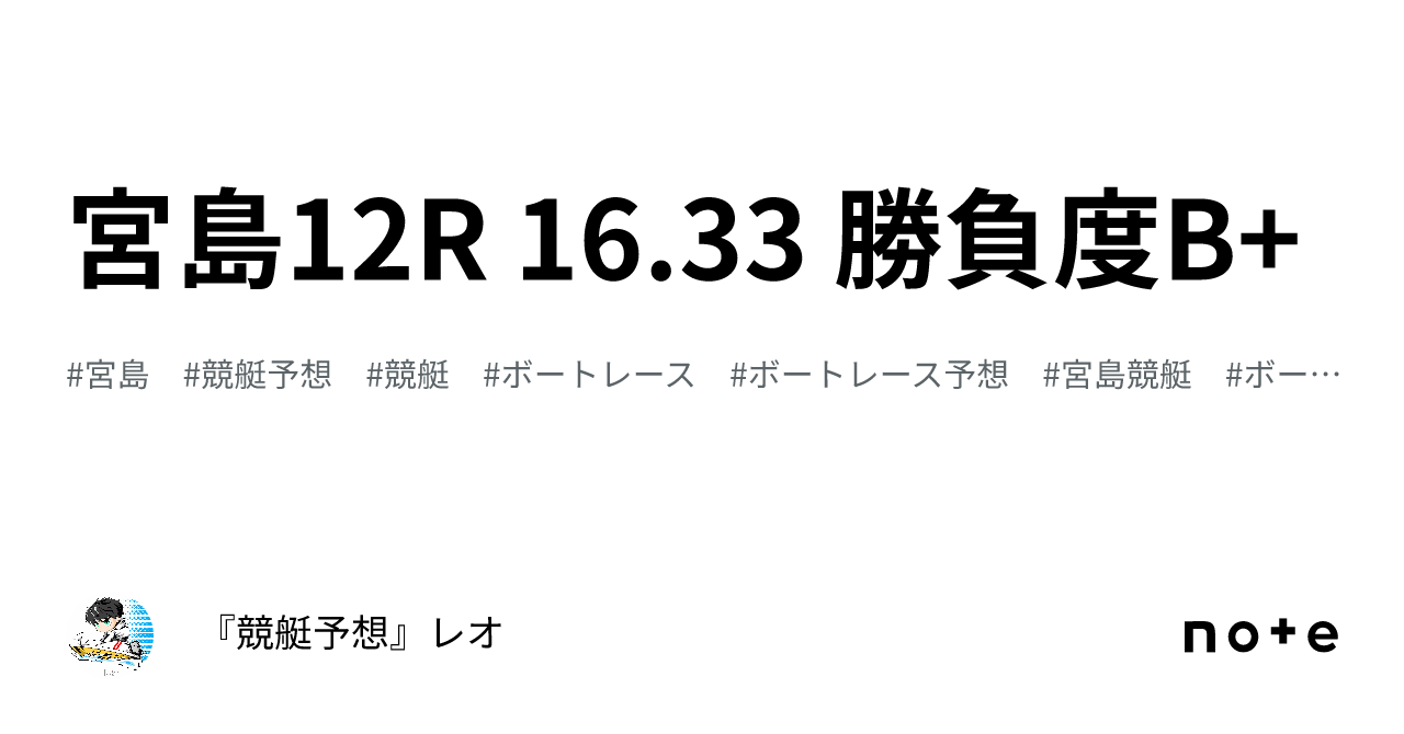 宮島12R 16.33 勝負度B+｜『競艇予想』レオ