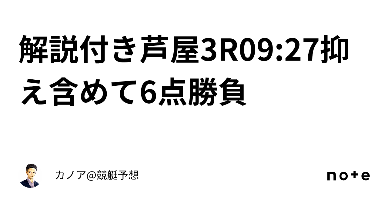 ️解説付き ️芦屋3R09:27 ️抑え含めて6点勝負 ️｜カノア@競艇予想(解説付きで250円)