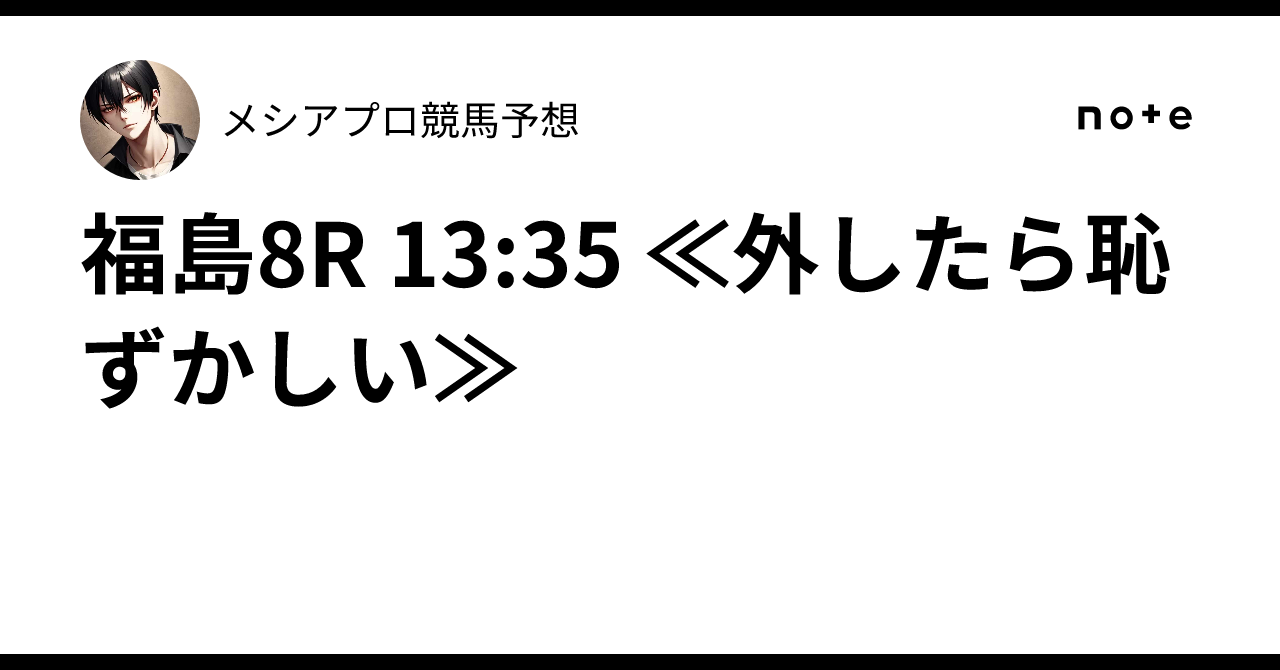 福島8R 13:35 ≪外したら恥ずかしい≫｜🔥メシア👑プロ競馬予想👑🔥