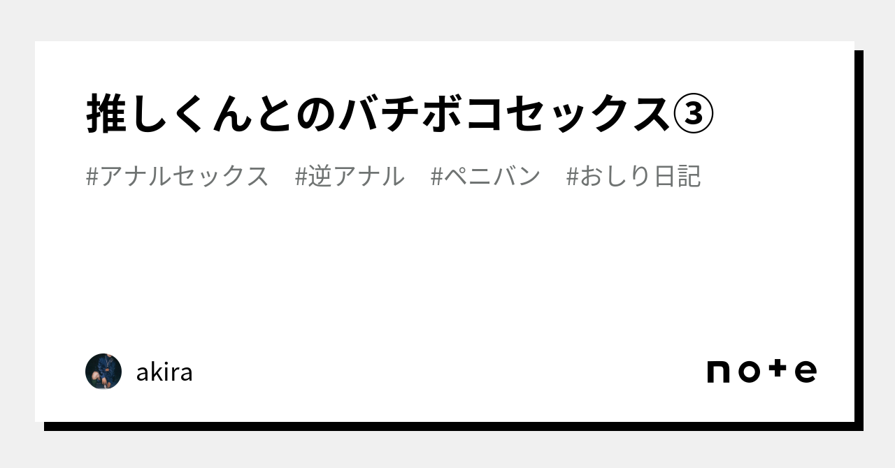 推しくんとのバチボコセックス③｜akira｜note