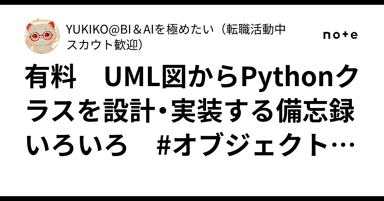 有料 UML図からPythonクラスを設計・実装する備忘録いろいろ #オブジェクト指向 技術発表のやり方例 #AI駆動学習｜YUKIKO@BI＆AIを極めたい（転職活動中スカウト歓迎）