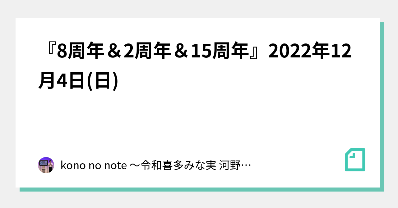 『8周年＆2周年＆15周年』2022年12月4日(日)｜kono no note 〜令和喜多みな実 河野の日記〜｜note