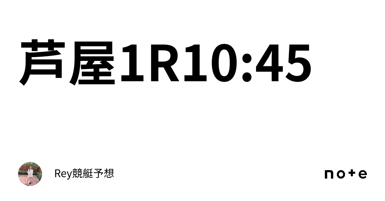 芦屋1R10:45｜🦖🌟Rey競艇予想🌟