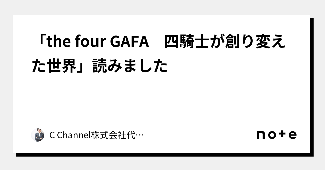 「the four GAFA 四騎士が創り変えた世界」読みました｜C Channel株式会社代表取締役社長 C Channel corporation CEO