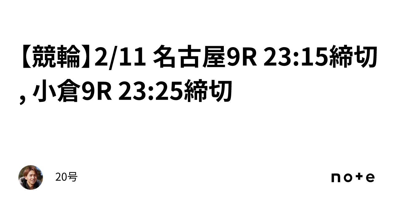 【競輪】2/11 名古屋9R 23:15締切, 小倉9R 23:25締切｜20号