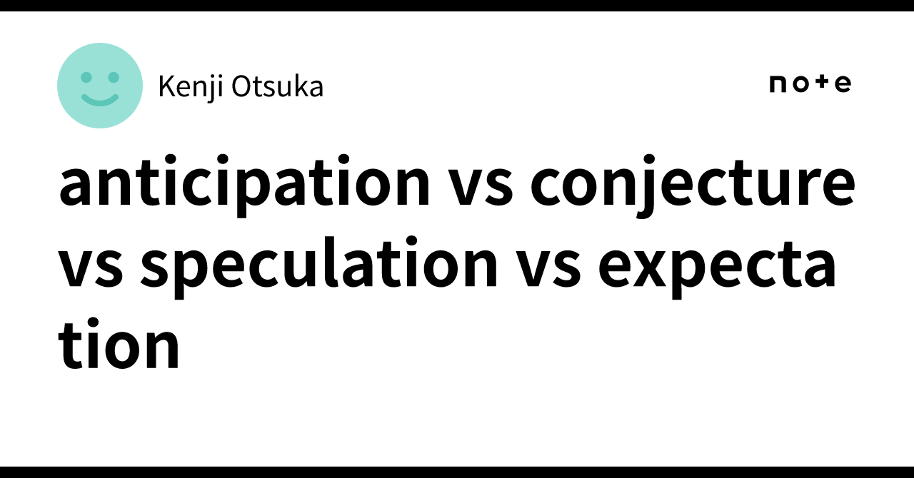anticipation vs conjecture vs speculation vs expectation｜Kenji Otsuka