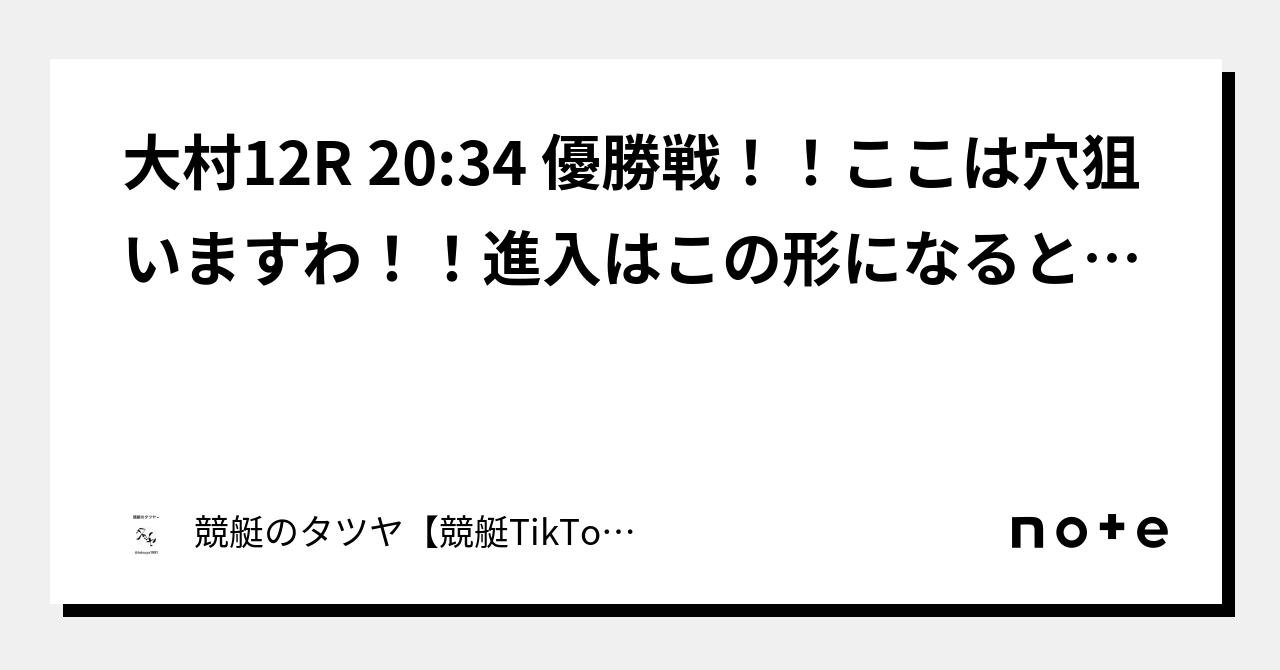 大村12R 20:34 優勝戦！！ここは穴狙いますわ！！進入はこの形になるとみてます！！こうなったらここやわ！！！計15点！！｜競艇のタツヤ【競艇TikToker又は予想屋】