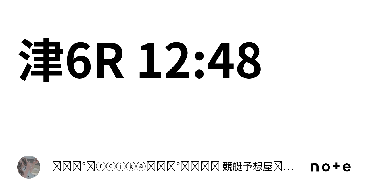 津6R 12:48｜꙳ ˖°⌖ⓡⓔⓘⓚⓐ꙳ ˖°⌖𝑔𝒶𝓁 競艇予想屋꙳