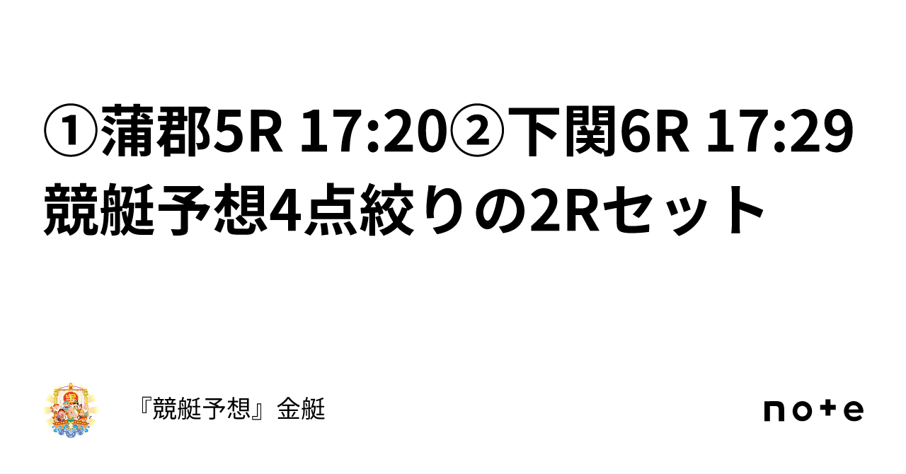①蒲郡5R 17:20②下関6R 17:29🔥競艇予想🔥4点絞りの2Rセット🔥｜『競艇予想』金艇💰️