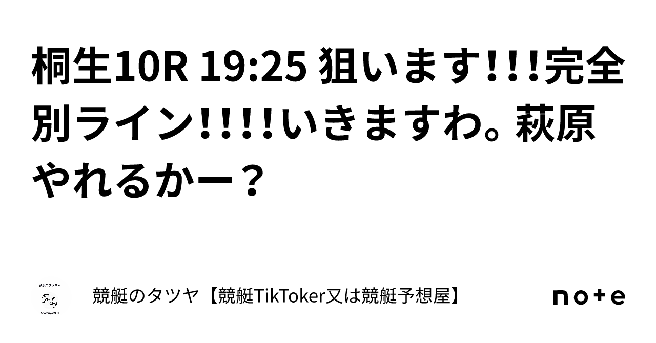 桐生10R 19:25 狙います！！！完全別ライン！！！！いきますわ。萩原やれるかー？｜競艇のタツヤ【競艇TikToker又は競艇予想屋】