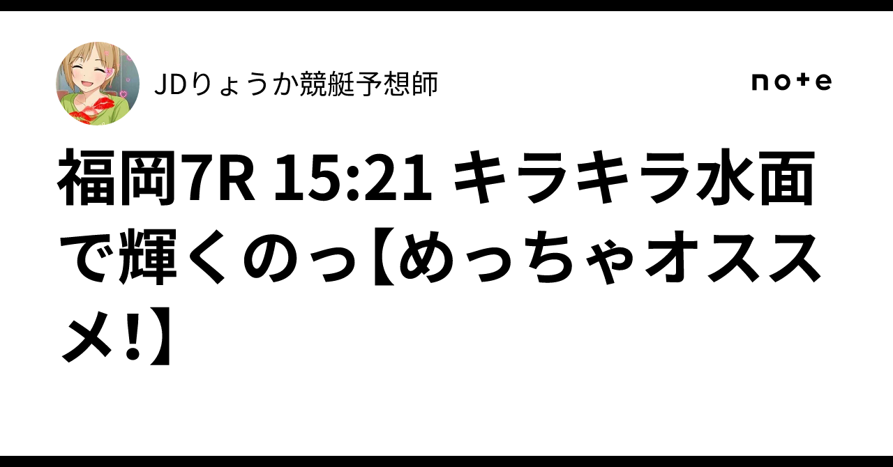 🌟💎福岡7R 15:21💎🌟 キラキラ水面で輝くのっ🌊💕【めっちゃオススメ！】💖 ｜JDりょうか 💖競艇予想師💖