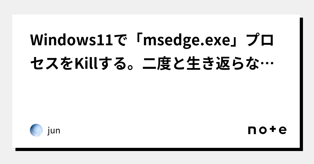 Windows11で「msedge.exe」プロセスをKillする。二度と生き返らないようにしてやる。｜jun