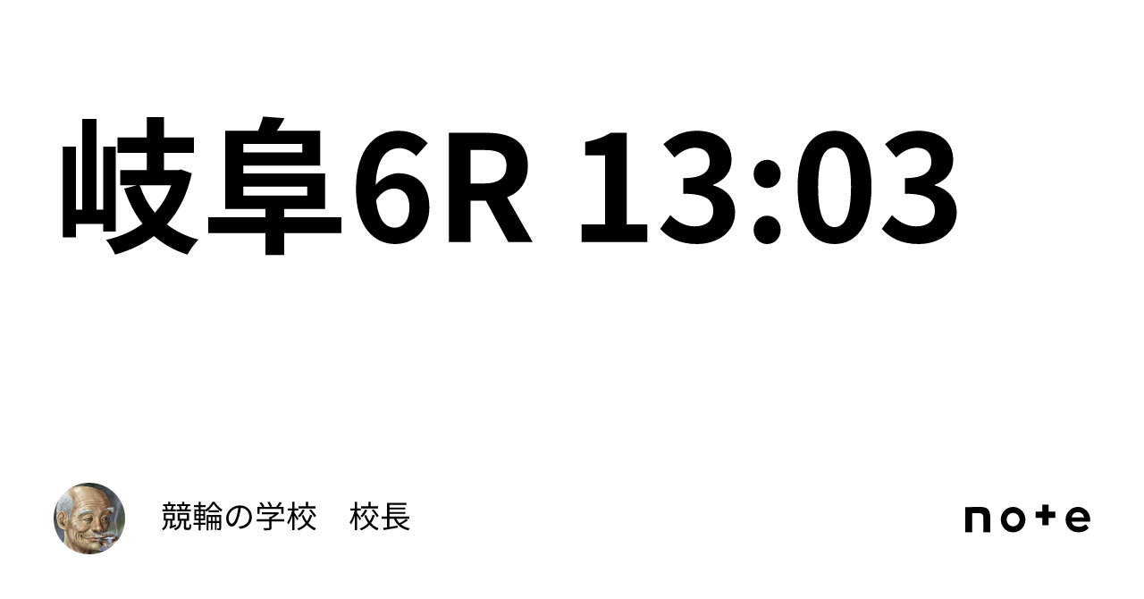 岐阜6R 13:03｜競輪の学校 校長