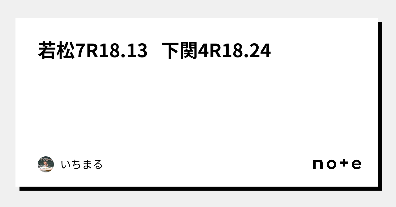 若松7R18.13 下関4R18.24｜いちまる