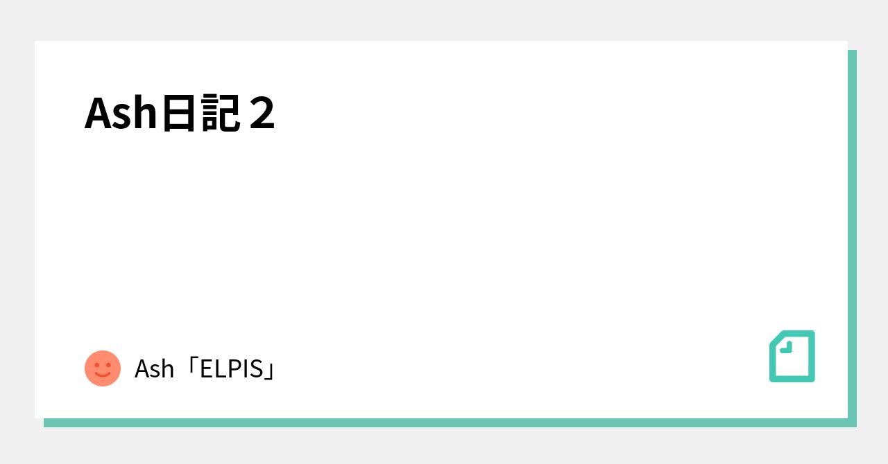 Ash日記2｜Ash「ELPIS」