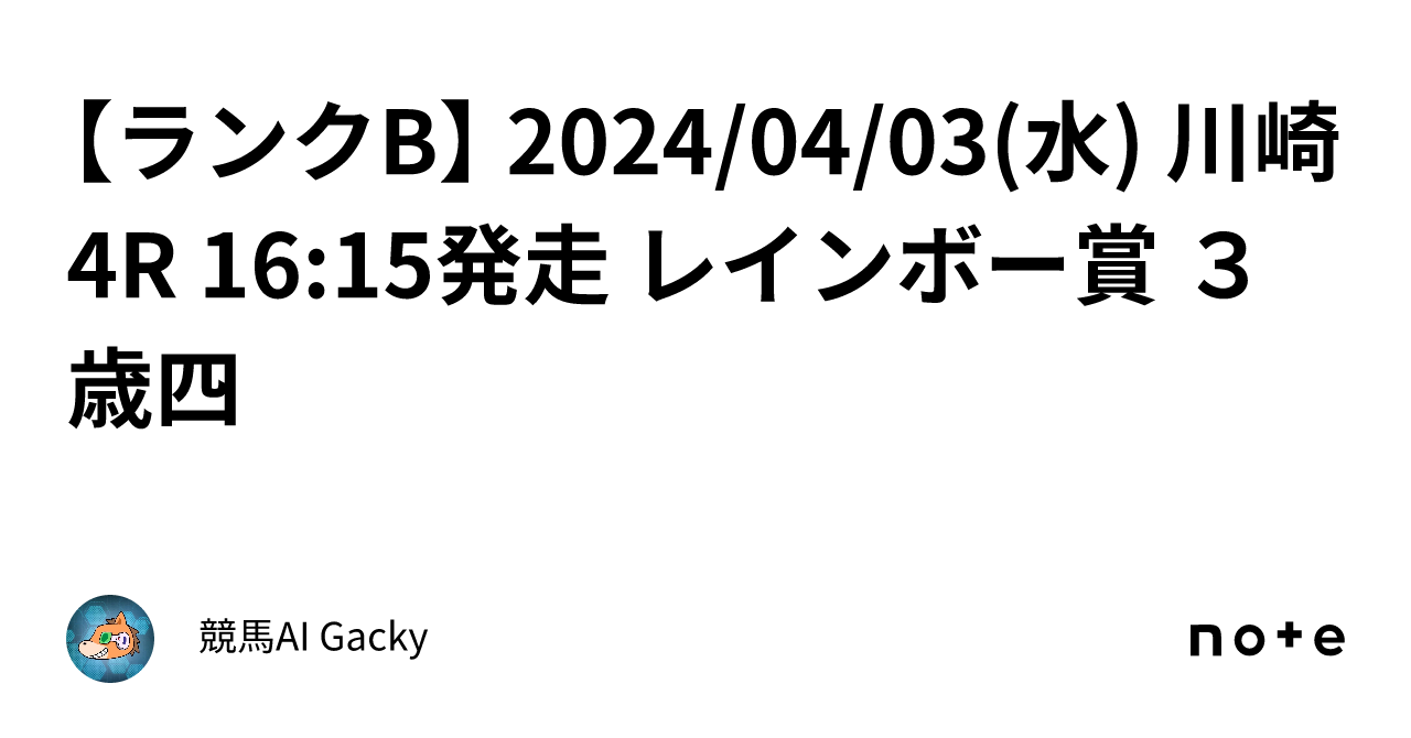 【ランクB】 2024/04/03(水) 川崎4R 16:15発走 レインボー賞 3歳四｜競馬AI Gacky