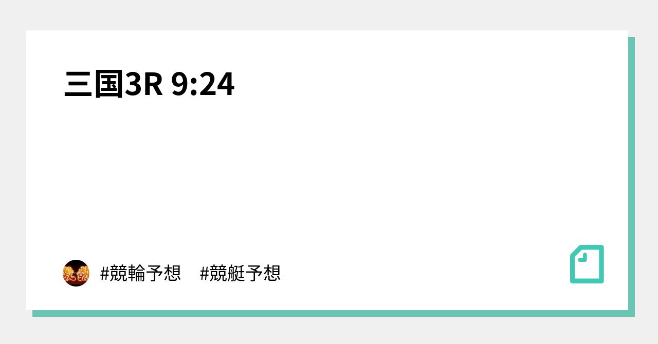 三国3R 9:24🚤🚤🚤｜#競輪予想 #競艇予想｜note