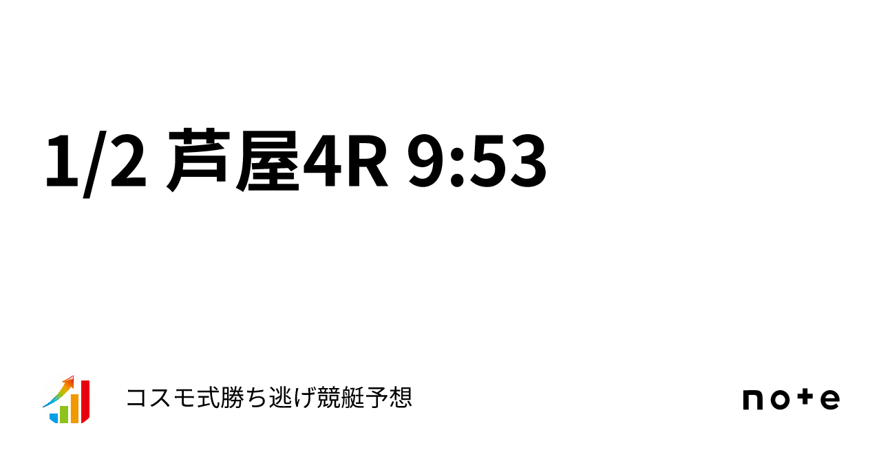 1/2 芦屋4R 9:53｜コスモ式📈勝ち逃げ競艇予想🚤
