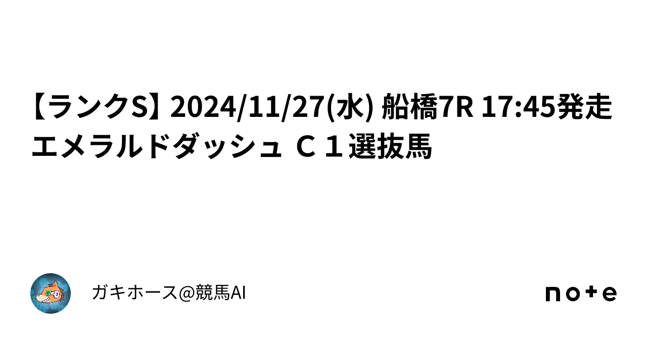 【ランクS】 2024/11/27(水) 船橋7R 17:45発走 エメラルドダッシュ C1選抜馬｜ガキホース@競馬AI