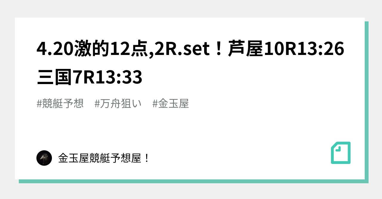 4.20🔥激的🌟12点,2R.set！芦屋10R13:26🌟三国7R13:33｜🎆金玉屋🎆競艇予想屋！｜note