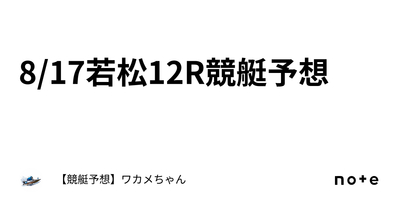 8/17🌊若松12R競艇予想｜【競艇予想大穴ひと捲り予想屋🚣