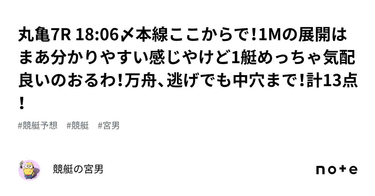 丸亀7R 18:06〆本線ここからで！1Mの展開はまあ分かりやすい感じやけど1艇めっちゃ気配良いのおるわ！万舟、逃げでも中穴まで！計13点！｜競艇の宮男
