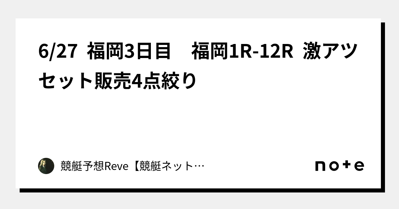 6/27 福岡3日目 福岡1R-12R 🔥激アツ🔥 セット販売 4点絞り ｜競艇予想Reve【競艇ネットワーク】