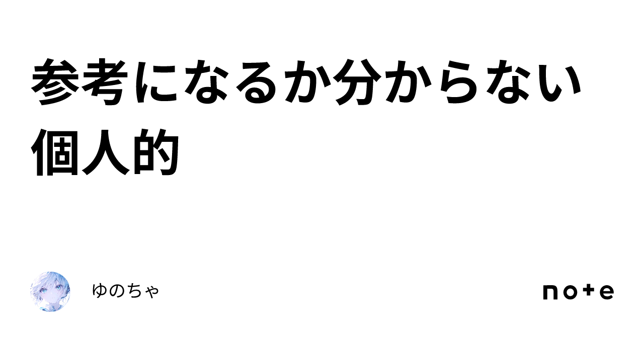 参考になるか分からない個人的｜ゆのちゃ 