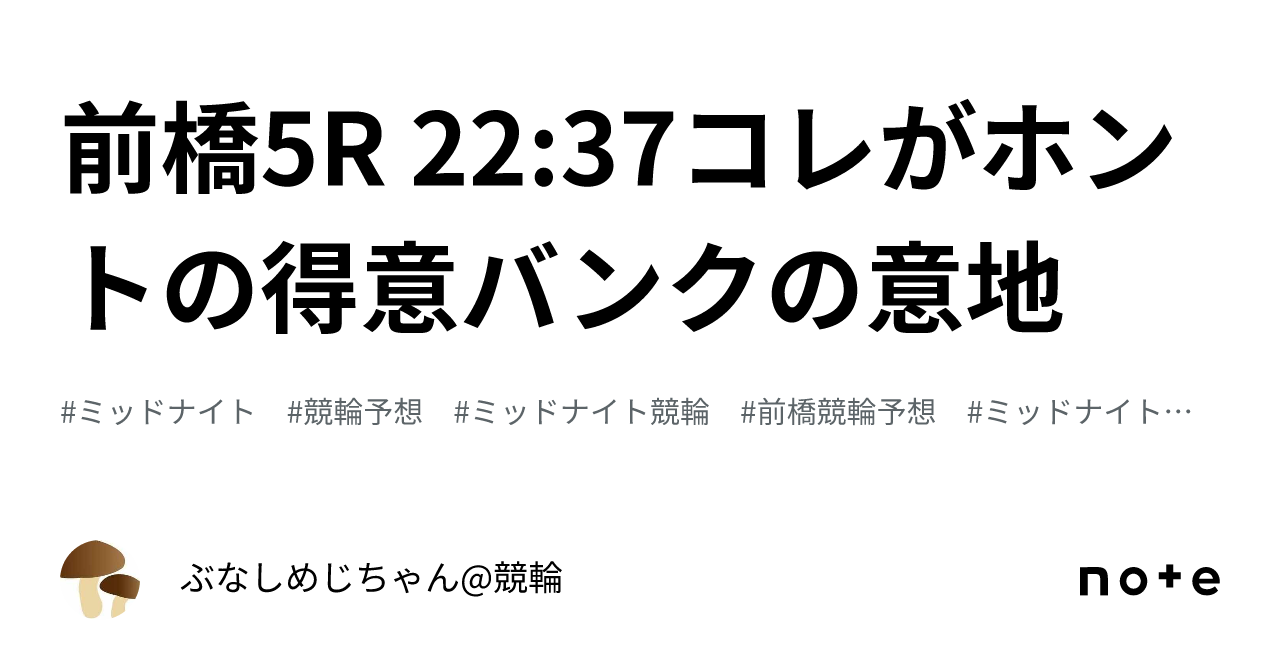 前橋5R 22:37⁉️⚠️コレがホントの得意バンクの意地⚠️⁉️｜ぶなしめじちゃん@競輪