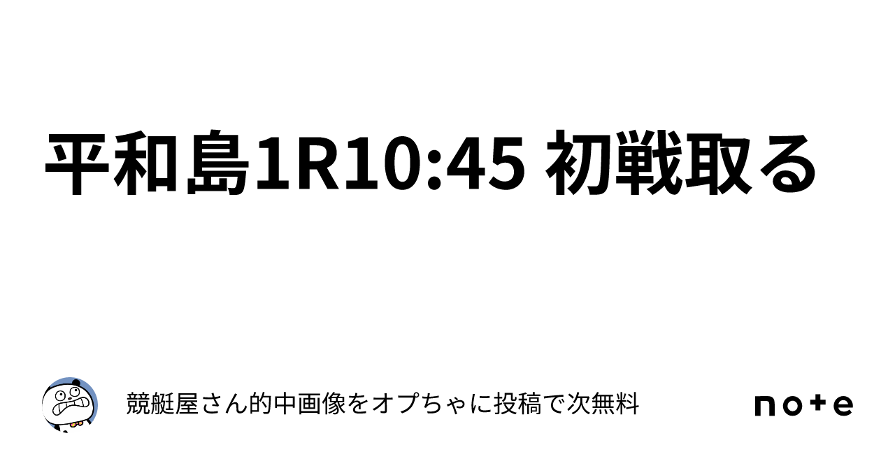 平和島1R10:45 初戦取る｜🐼競艇屋さん🐼的中画像をオプちゃに投稿で次無料
