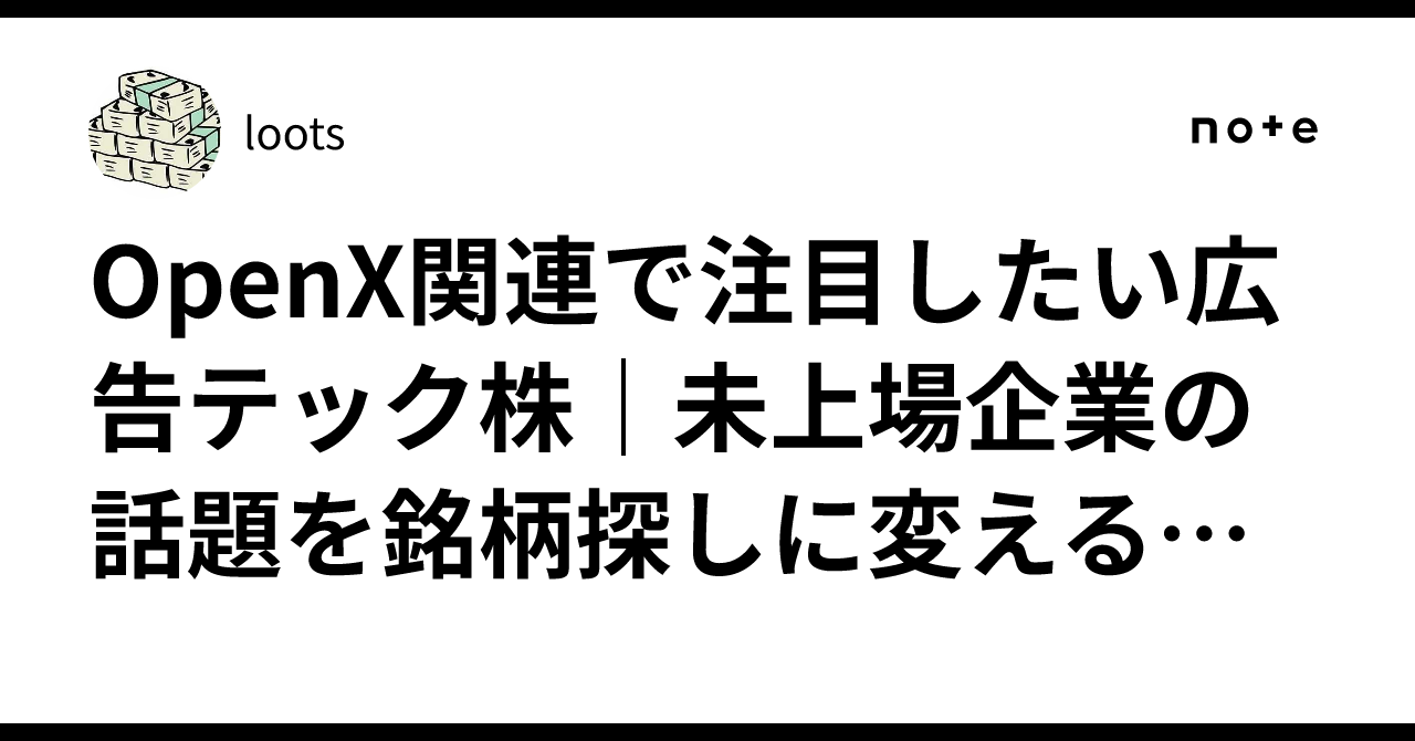 OpenX関連で注目したい広告テック株｜未上場企業の話題を銘柄探しに変える方法｜loots