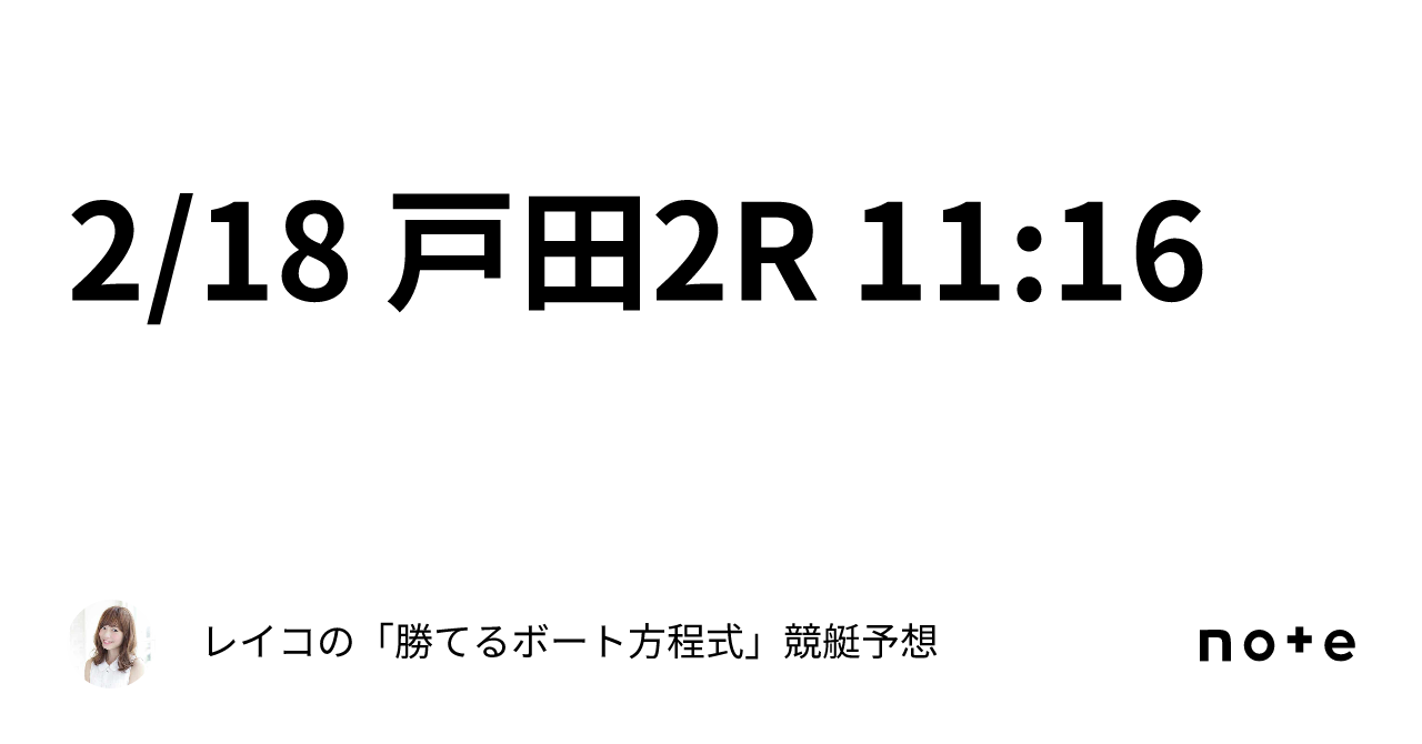 2/18 戸田2R 11:16｜レイコの「勝てるボート方程式」💄競艇予想