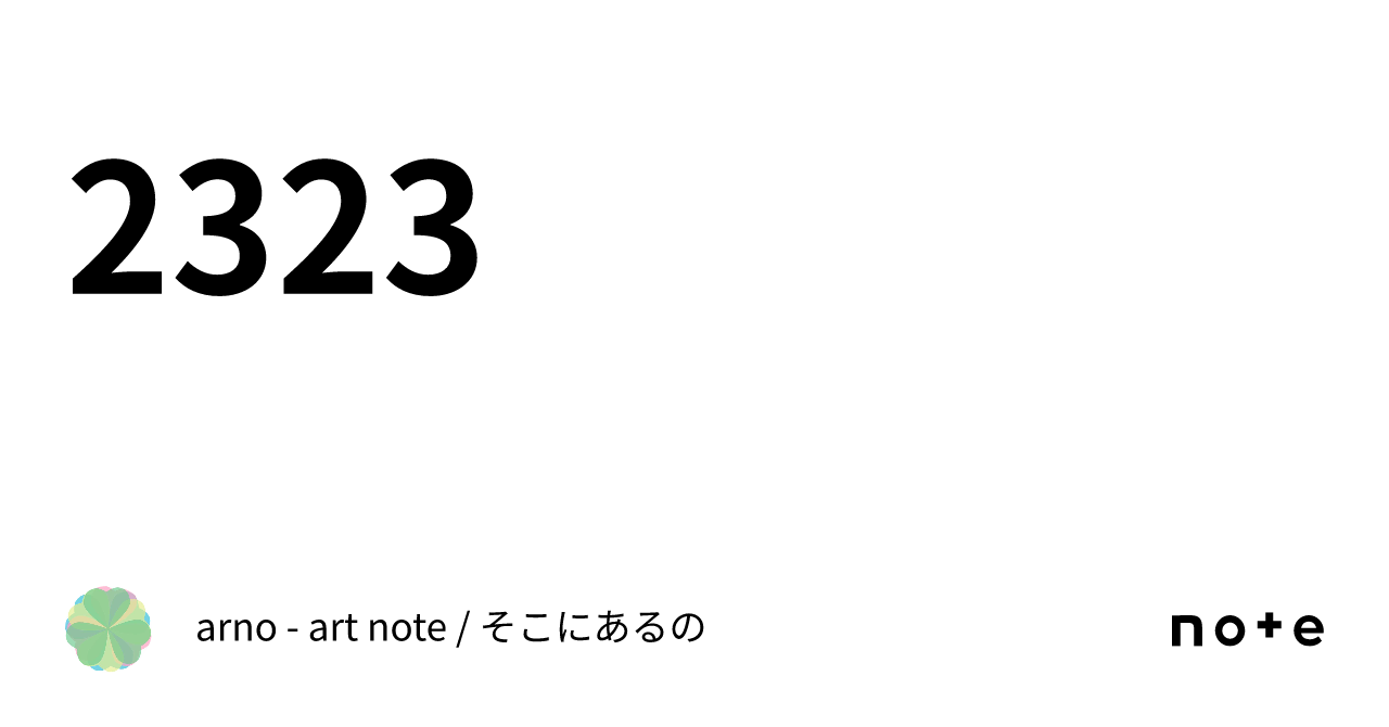 2323｜arno - art note / そこにあるの