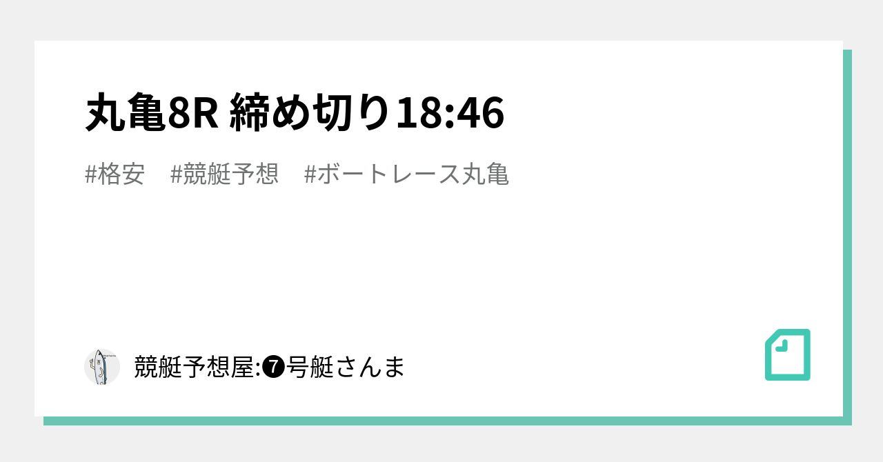 丸亀8R 締め切り18:46｜🚤競艇予想屋: 号艇さんま｜note