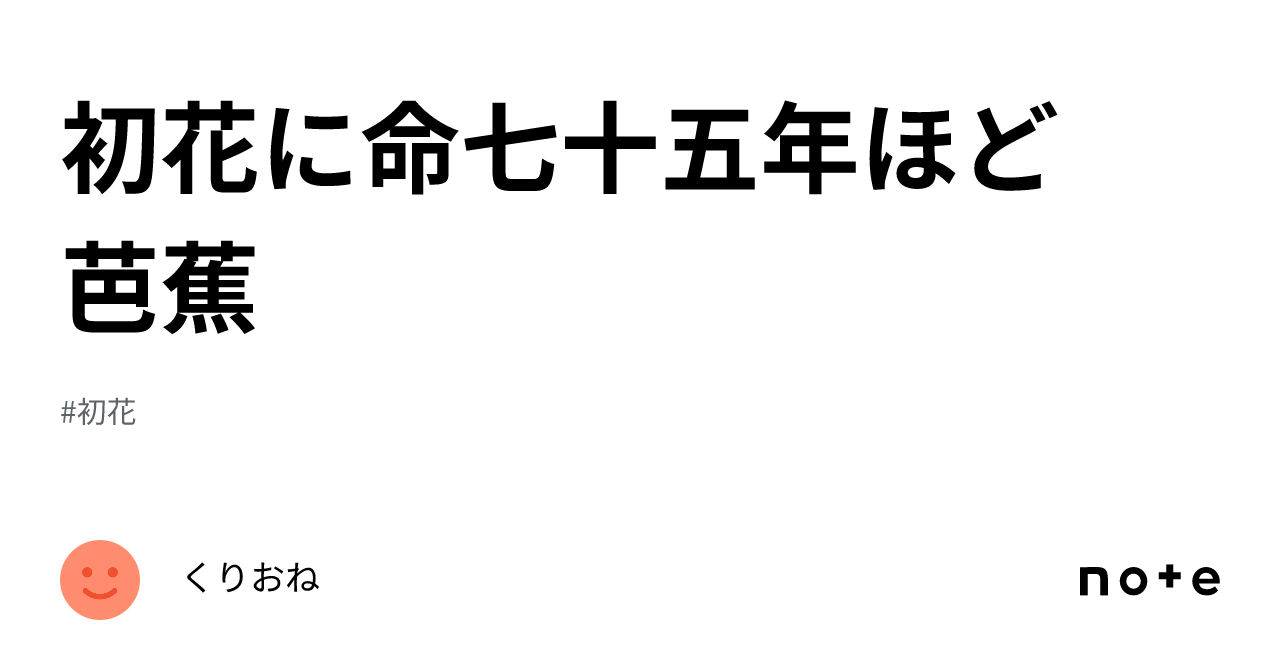 初花に命七十五年ほど 芭蕉｜くりおね